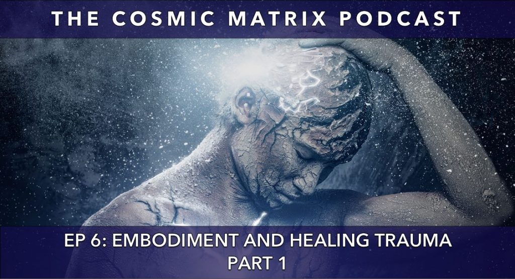 Embodiment and Healing Trauma | The Cosmic Matrix Podcast #6 (Part 1)